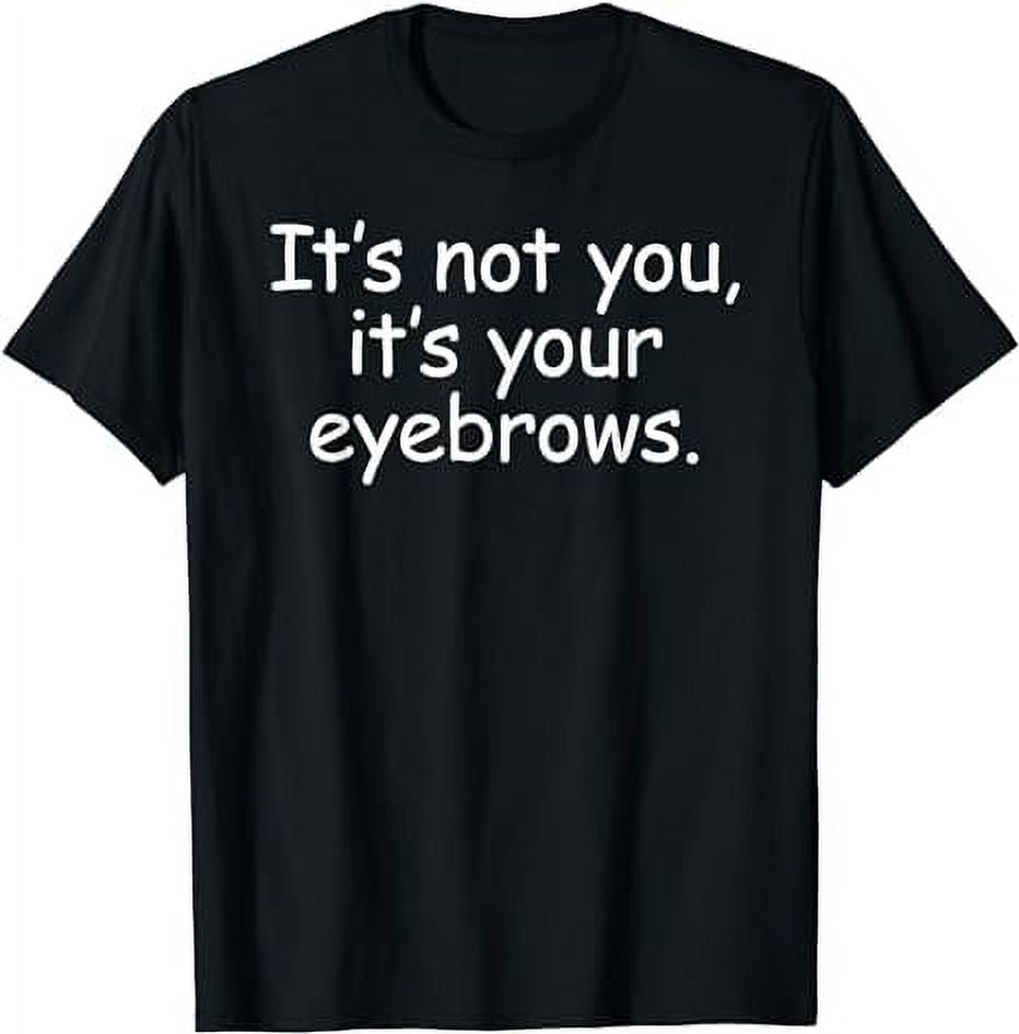 Funny It's Not You It's Your Eyebrows T-Shirt - Walmart.com