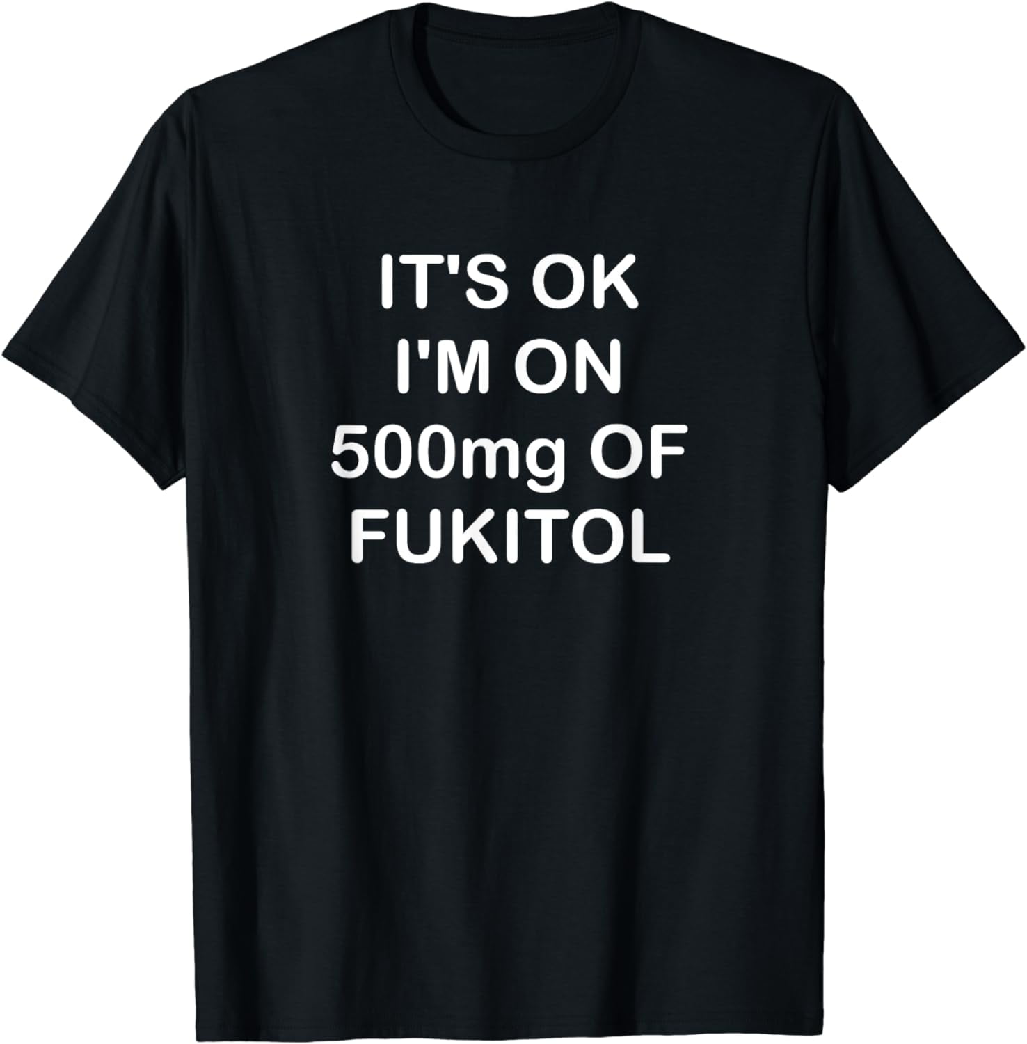 Funny, It's Ok I'm On 500mg Of Fukitol, Joke Sarcastic T-Shirt ...
