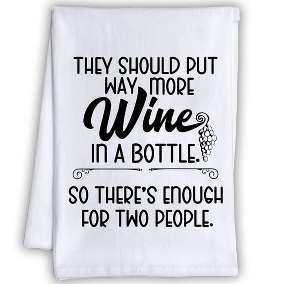 Funny Kitchen Tea Towels - They Should Put Way More Wine in a Bottle ...