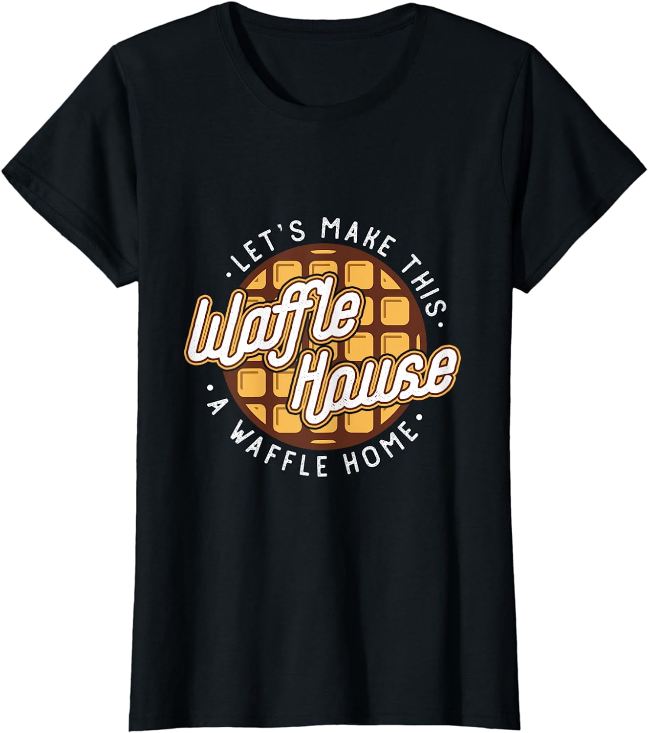 Funny Lets Make This Waffle Houses A Waffle Home Waffles T-Shirt ...