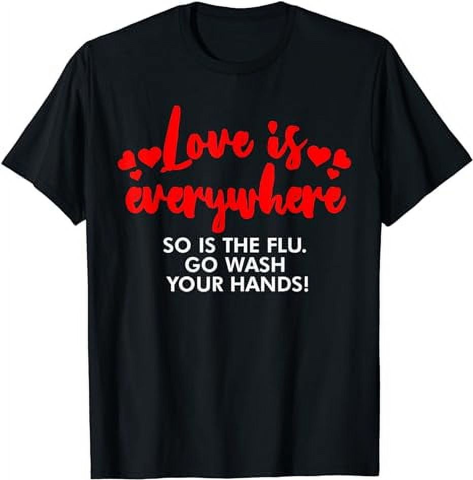 Funny Love is Everywhere So Is The Flu Wash Your Hands T-Shirt ...