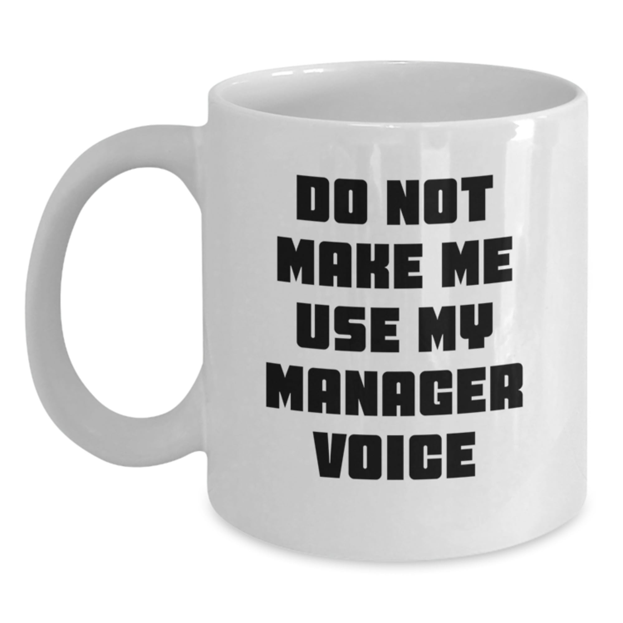 Funny Manager Gifts from Friends White Coffee Mug - Do Not Make Me Use ...