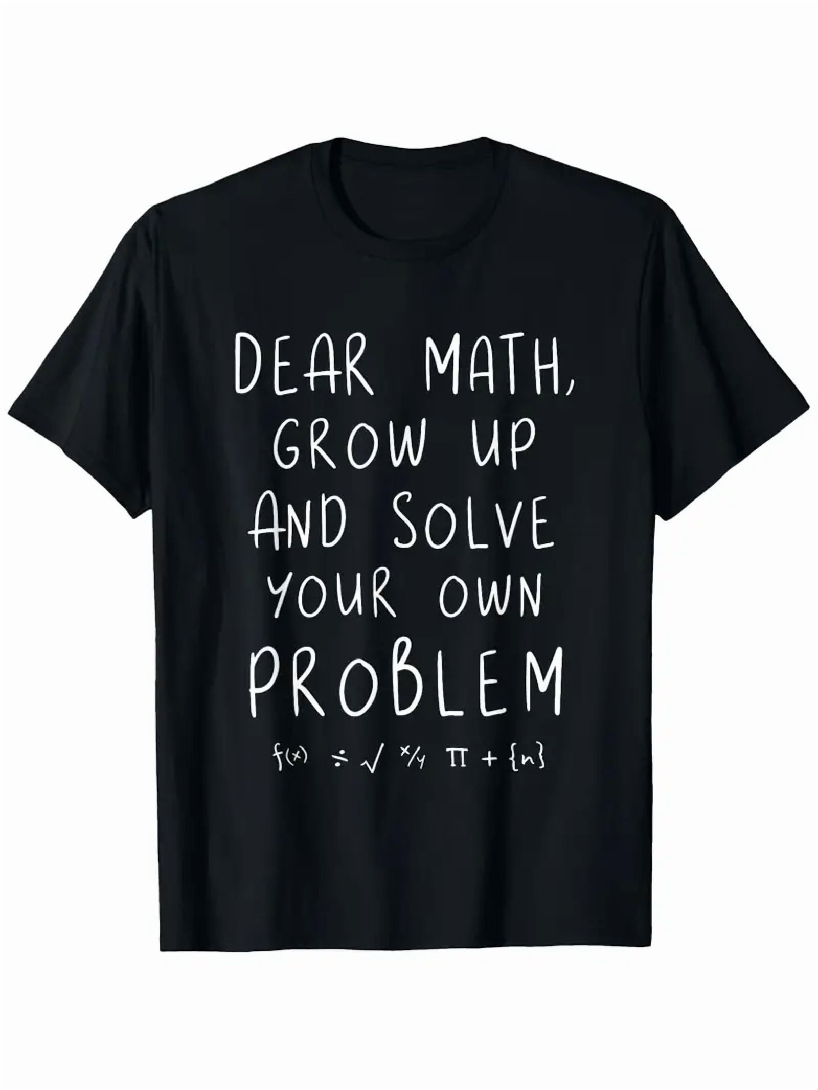 Funny Math Teacher T-Shirt - "Dear Math, Grow Up and Solve Your Own ...