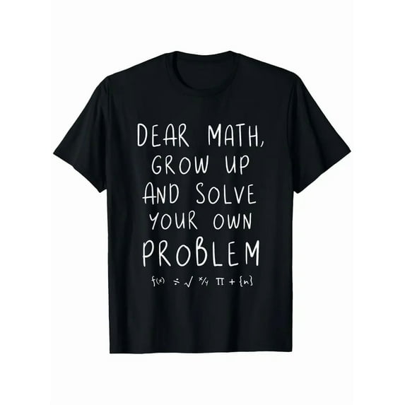 Funny Math Teacher T-Shirt - "Dear Math, Grow Up and Solve Your Own ...