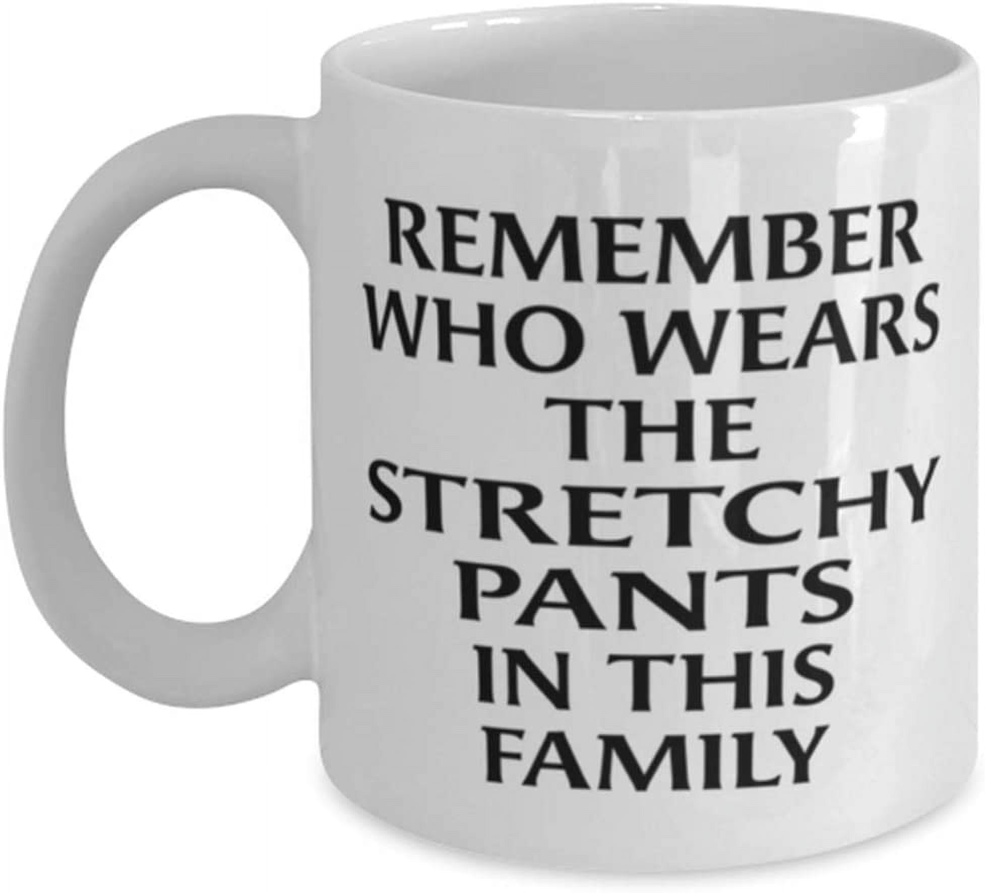 Funny Mug for Her She Will Love Remember Who Wears The Stretchy Pants ...