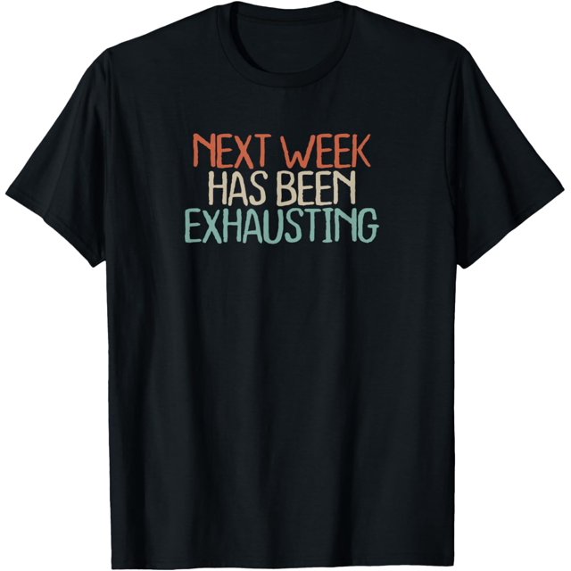 Funny Next Week Has Been Exhausting Novelty Saying Gift T-Shirt ...