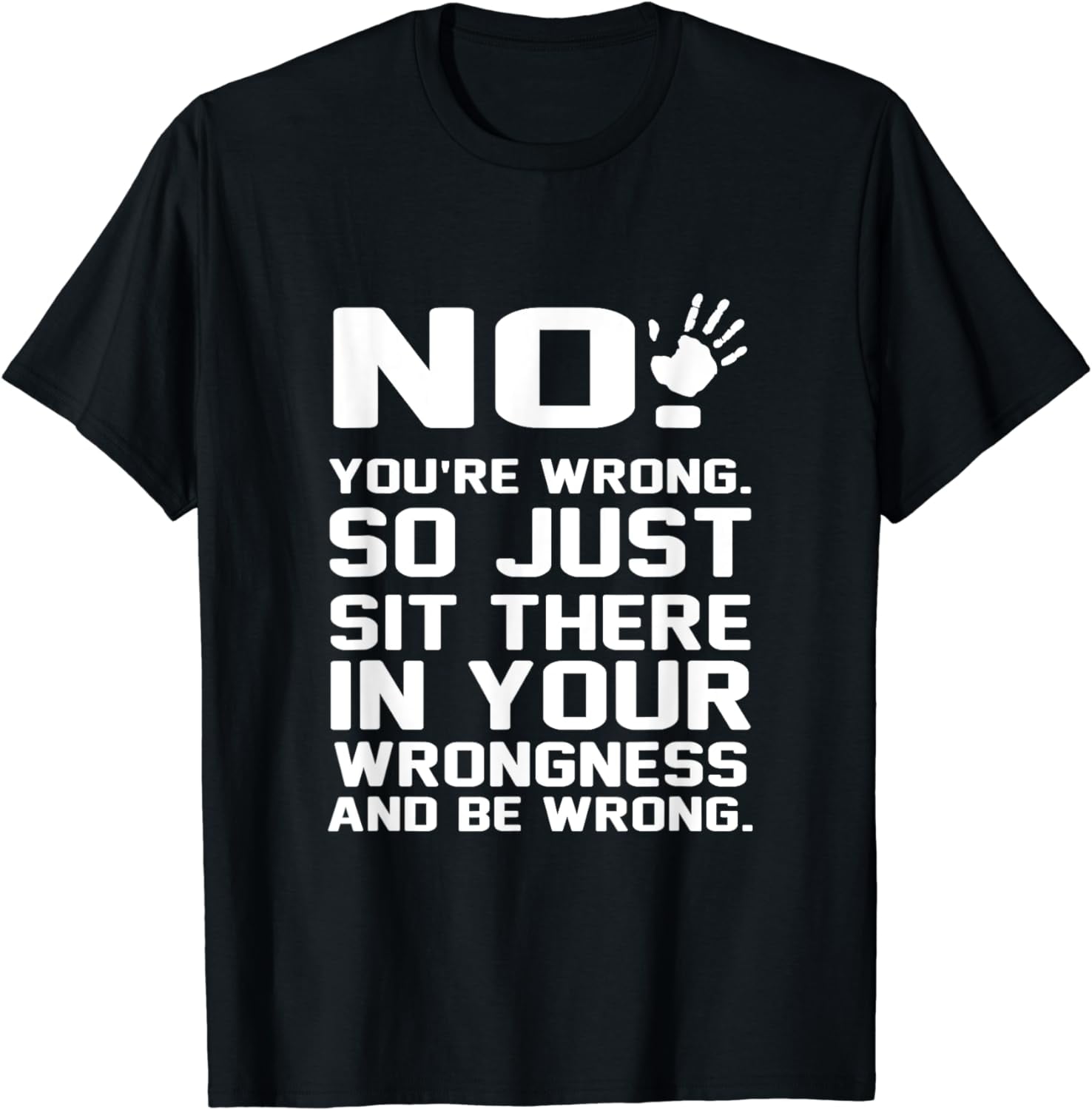 Funny No You're Wrong So Just Sit There In Your Wrongness T-Shirt ...