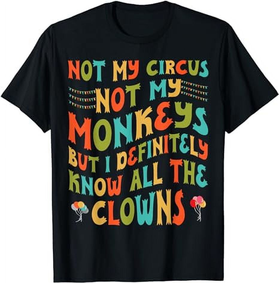 Funny Not My Circus Not My Monkeys But I Know All The Clowns T-Shirt - Walmart.com