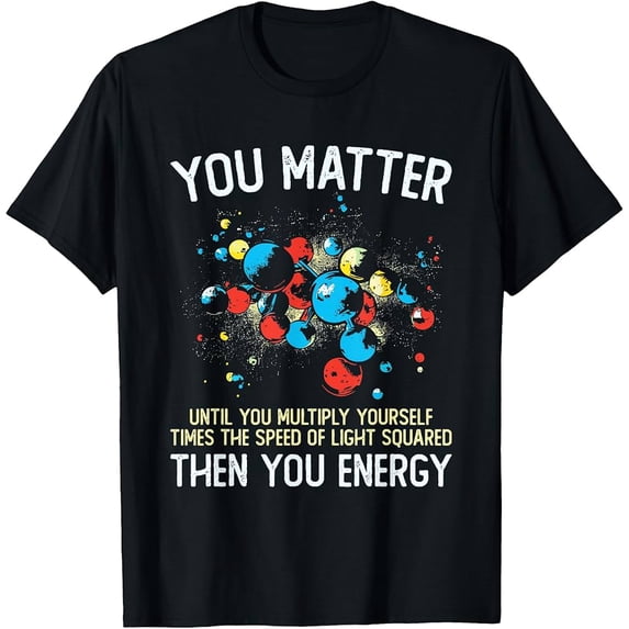 Funny Physics T-Shirt - "You Matter Unless You Multiply Then You Energy ...