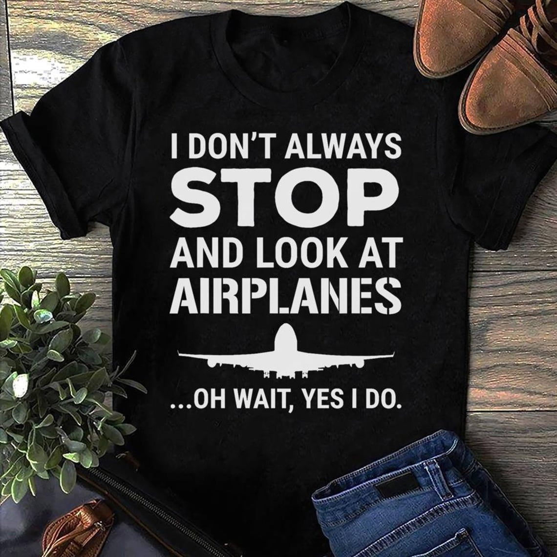 Funny Pilot I Dont Always Stop And Look At Airplanes Airplane, Gift for ...
