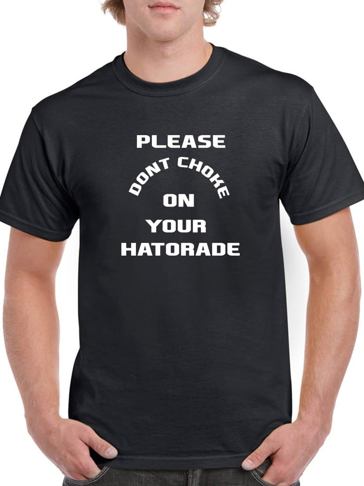 Funny Please Don't Choke On Your Hatorade Quote Men Black T-Shirt, Male ...