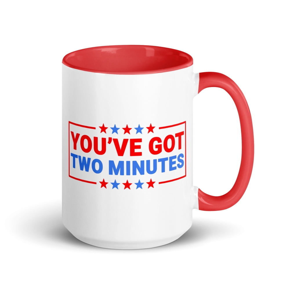 Funny Political Saying Mug with Color Inside, You’ve Got Two Minutes ...