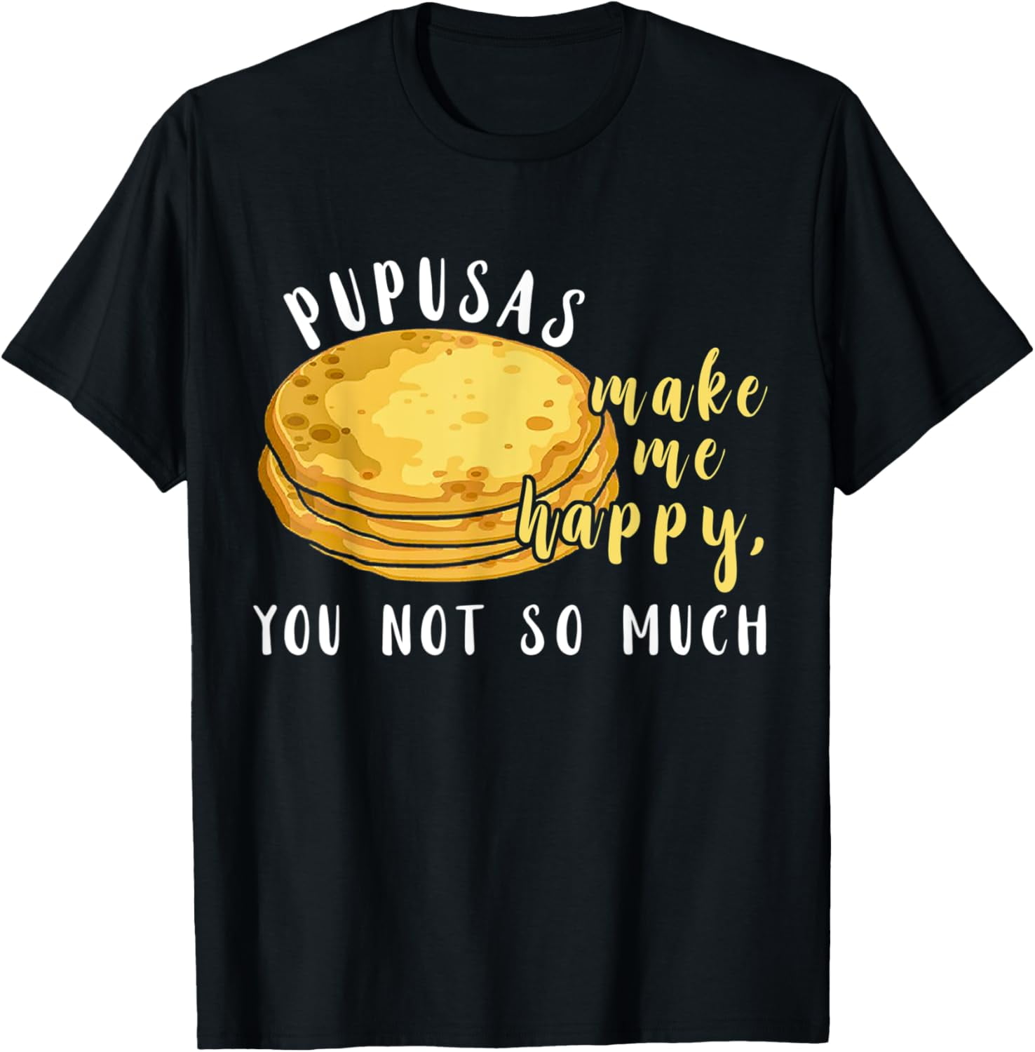 Funny Pupusas Lover Make Me Happy Eat I Love Pupusas Food T-Shirt ...