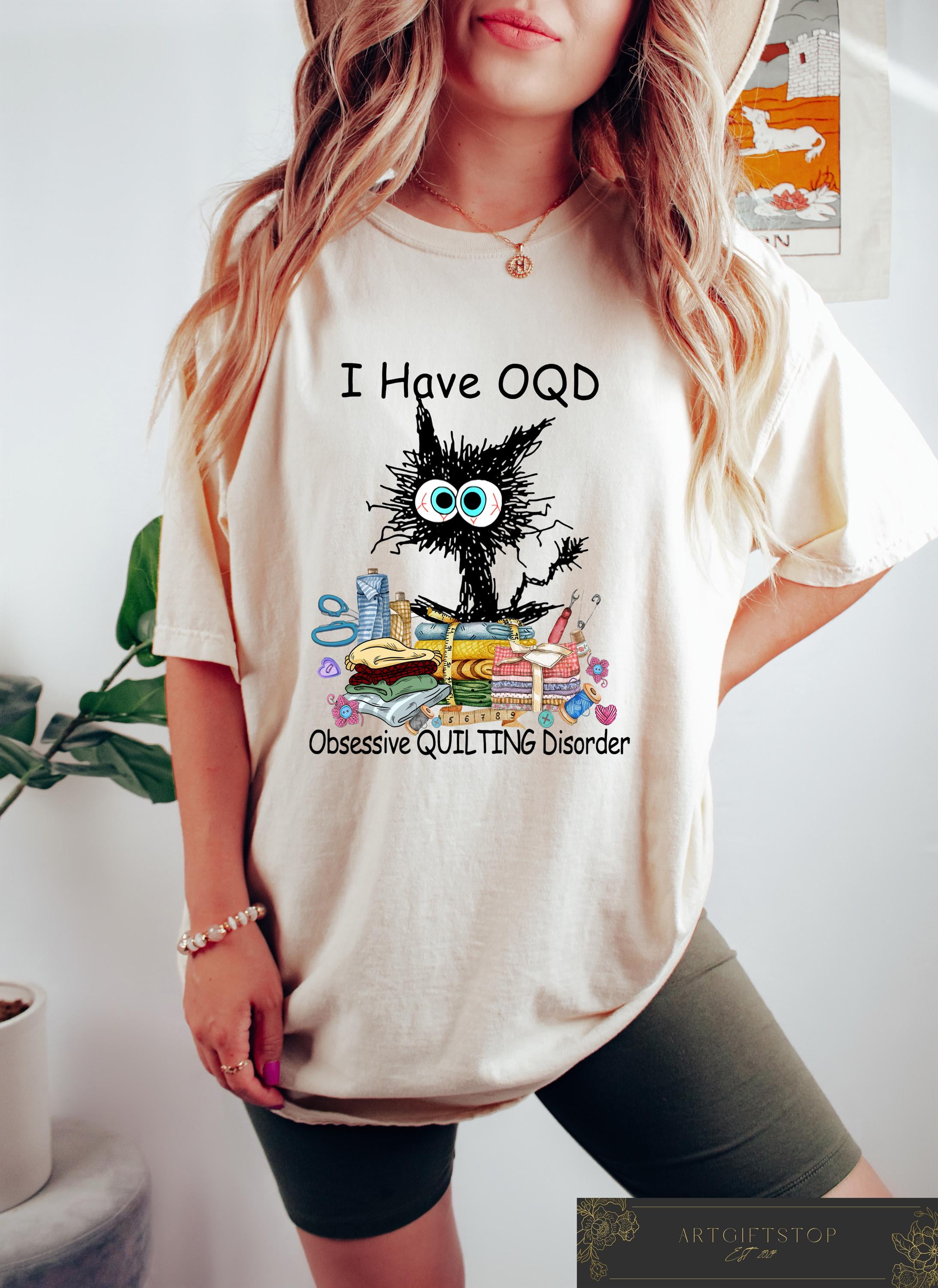 Funny Quilting Tshirt, I Have OQD Obsessive Quilting Disorder Shirt ...