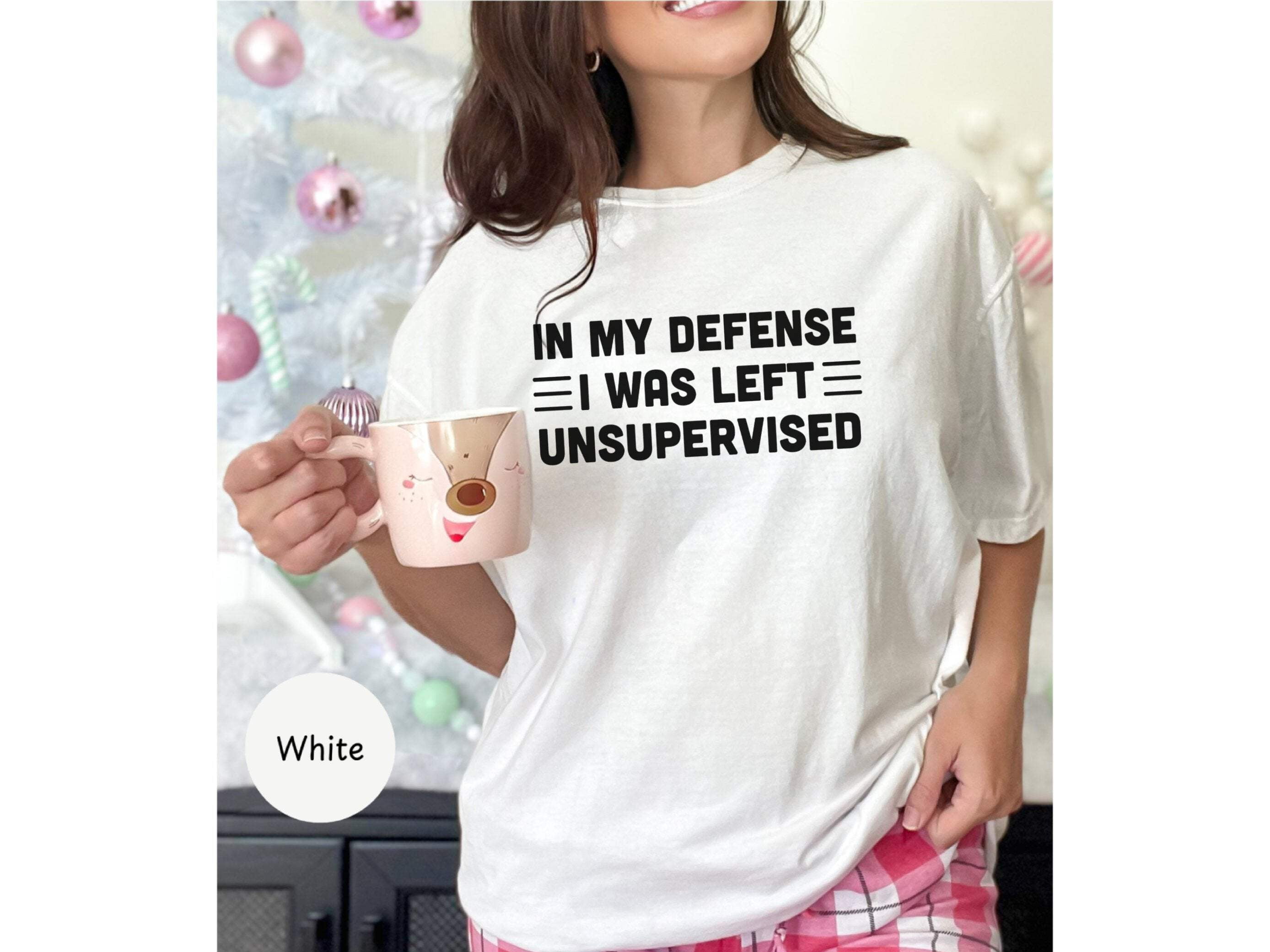 Shop the Hilarious 'In My Defense I Was Left Unsupervised' T-Shirt ...