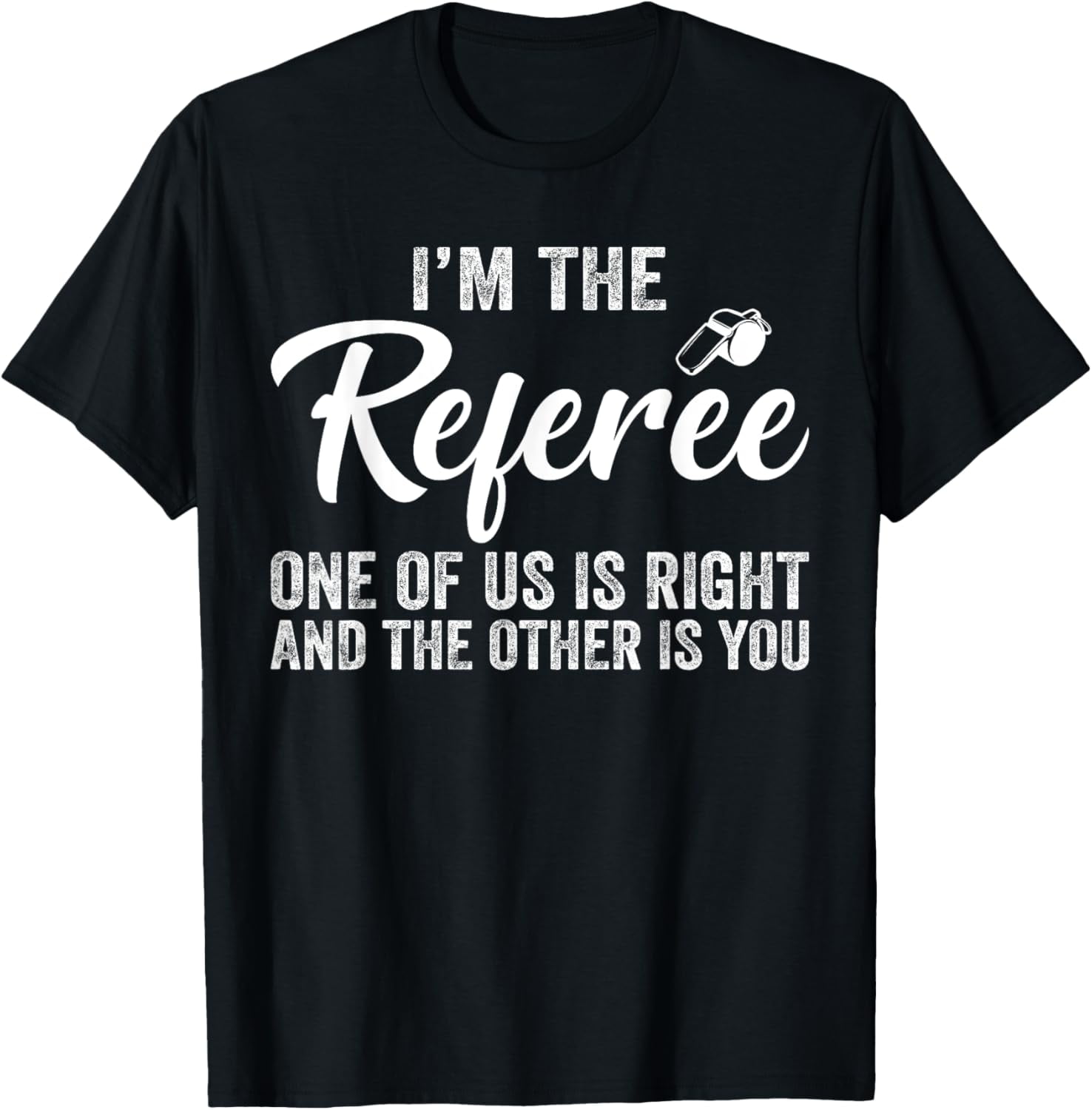 Funny Referee I'm The Referee One Of Us Is Right Ref Gag T-Shirt ...