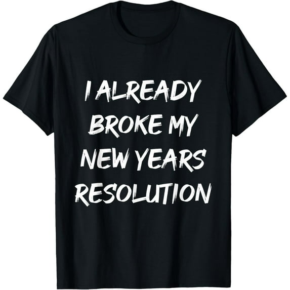 Funny Relatable 2026 I Already Broke My New Years Resolution T-Shirt - Walmart.com