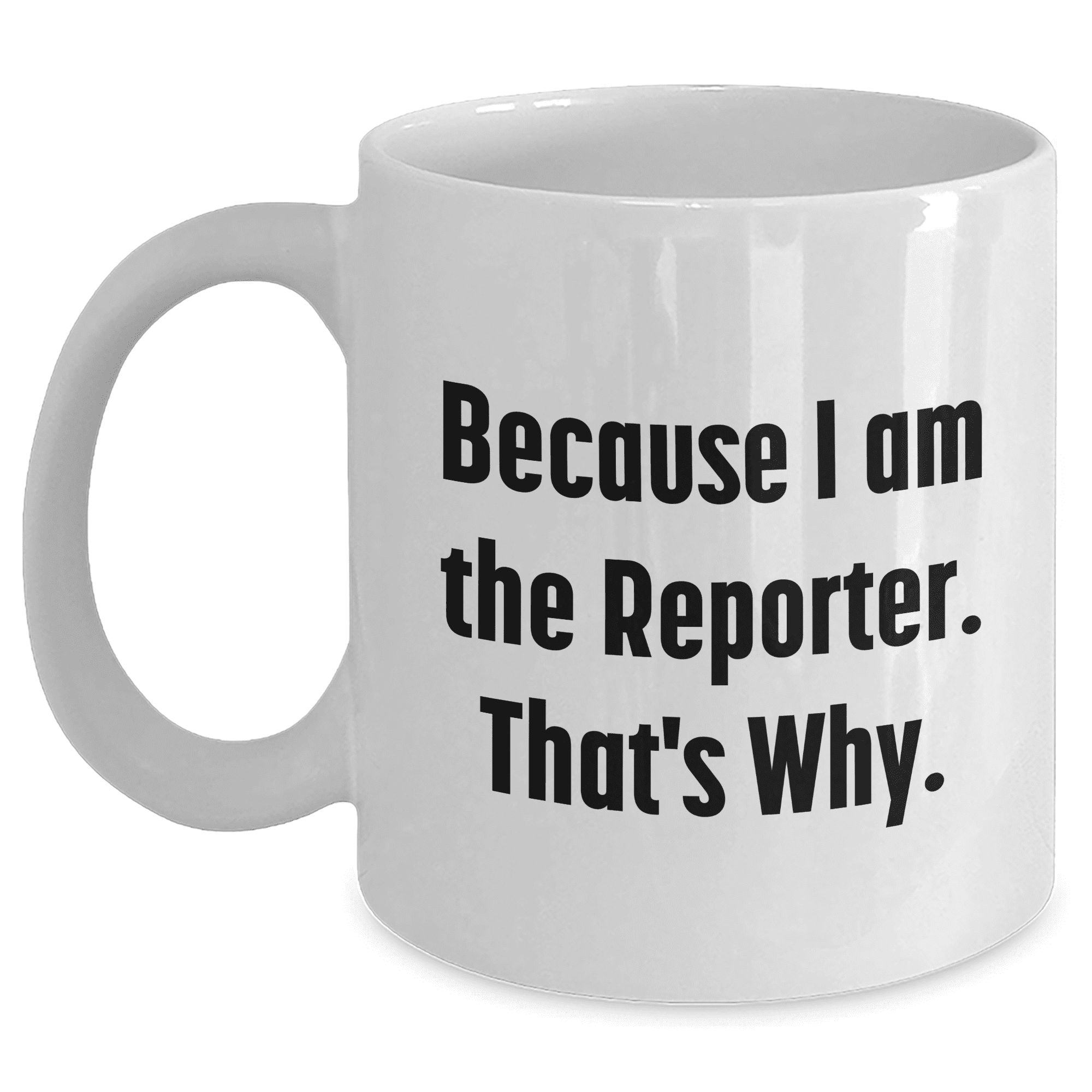 Funny Reporter Gifts for Mother's Day - White Coffee Mug, 'Because I Am ...