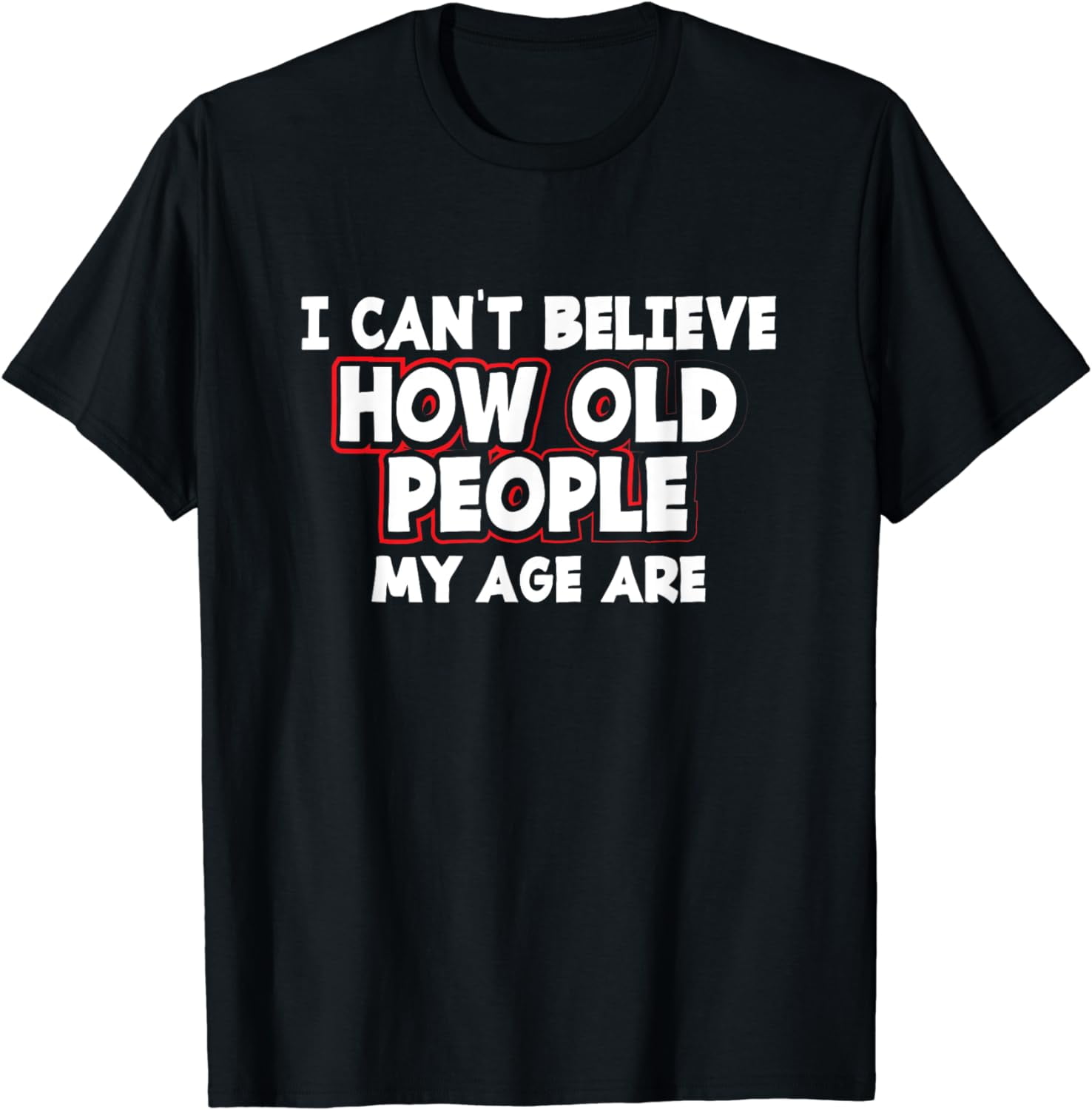 Funny Sarcasm I Can't Believe How Old People My Age Are T-Shirt ...
