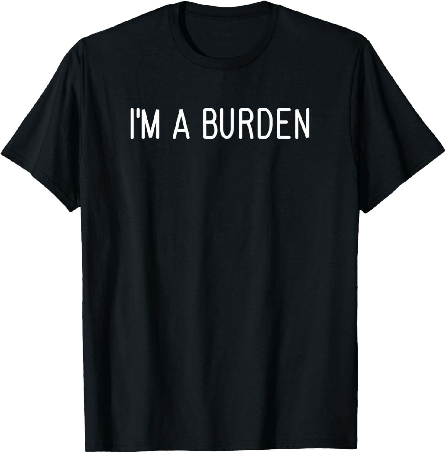 Funny Sarcastic I'M A BURDEN Graphic T-Shirt - Humorous Minimalist ...