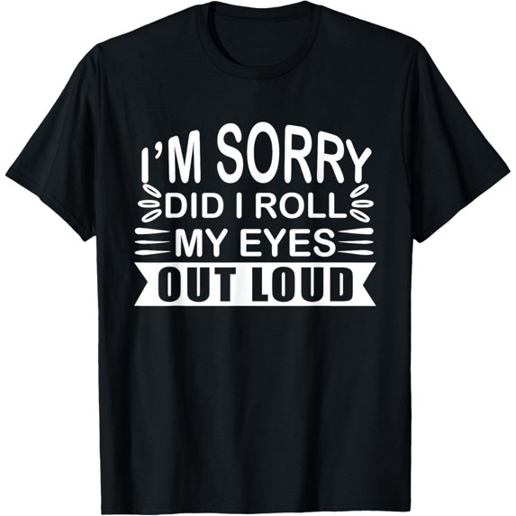 Funny Sarcastic joke I'm Sorry Did I Roll My Eyes Out Loud Funny ...