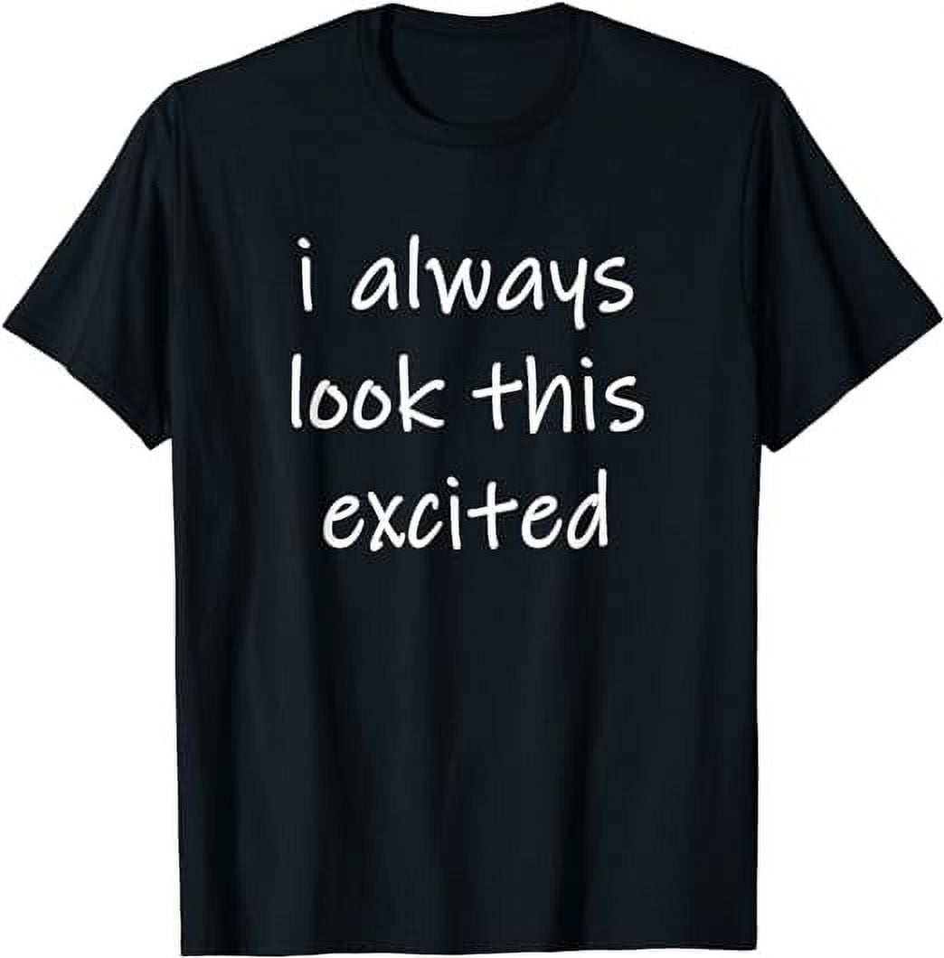 Funny Sarcastic text Quote i always look this excited Meme T-Shirt ...