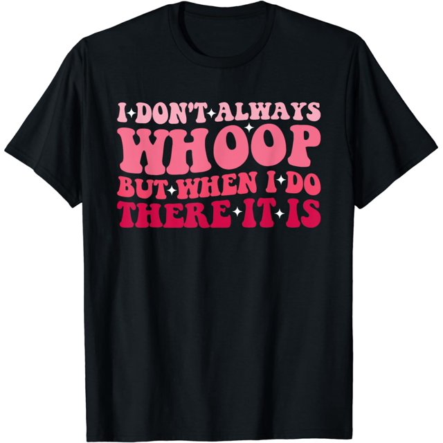 Funny Saying I Don't Always Whoop But When I Do There It Is T-Shirt ...