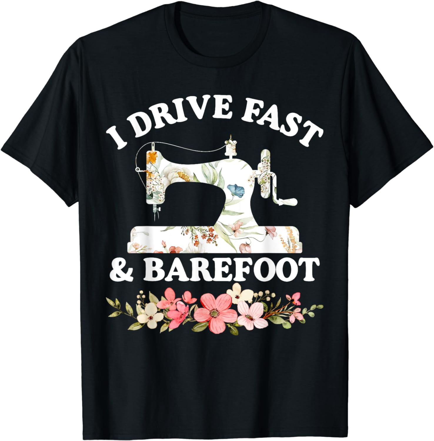 Funny Sewing Machine I Drive Fast And Barefoot Cute Quilting T-Shirt ...
