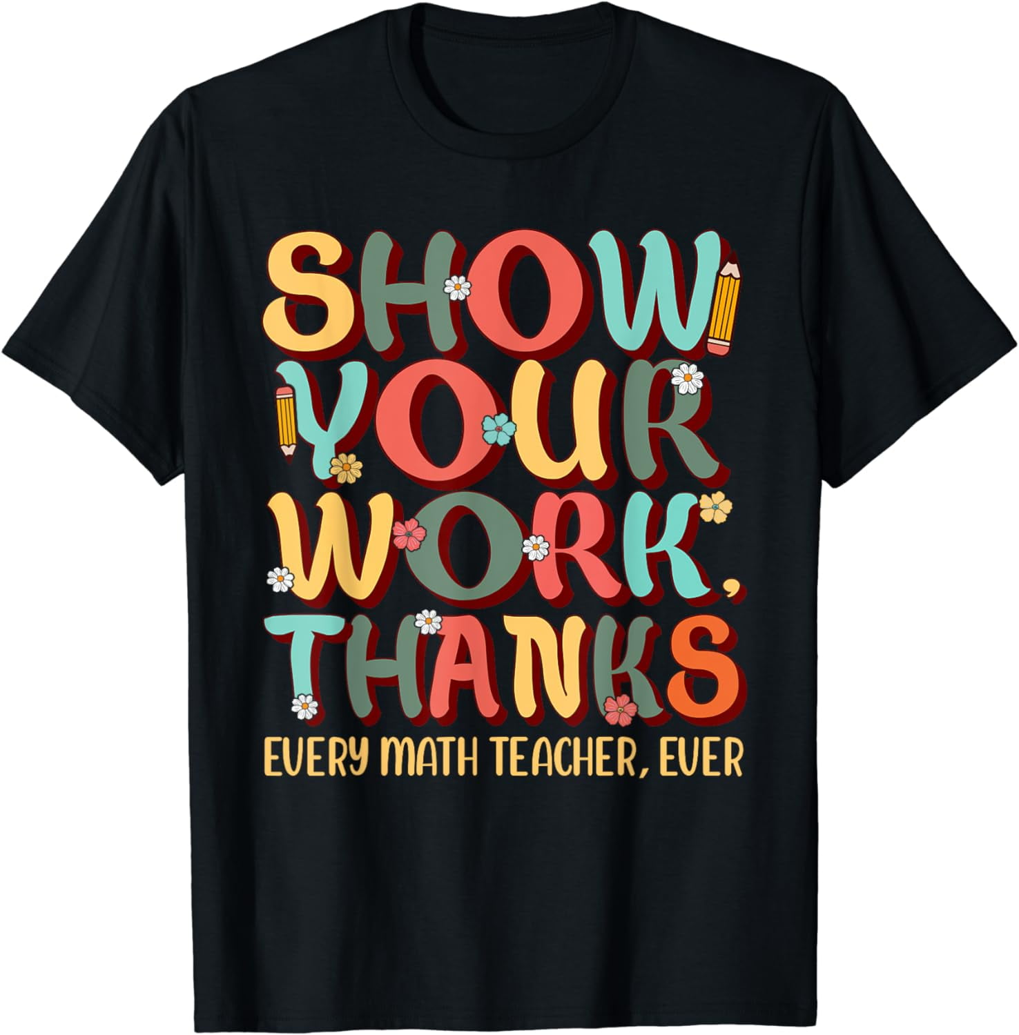 Funny Show Your Work Thanks Every Math Teacher Ever Cotton T-Shirt ...