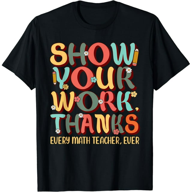 Funny Show Your Work Thanks Every Math Teacher Ever T-Shirt - Walmart.com