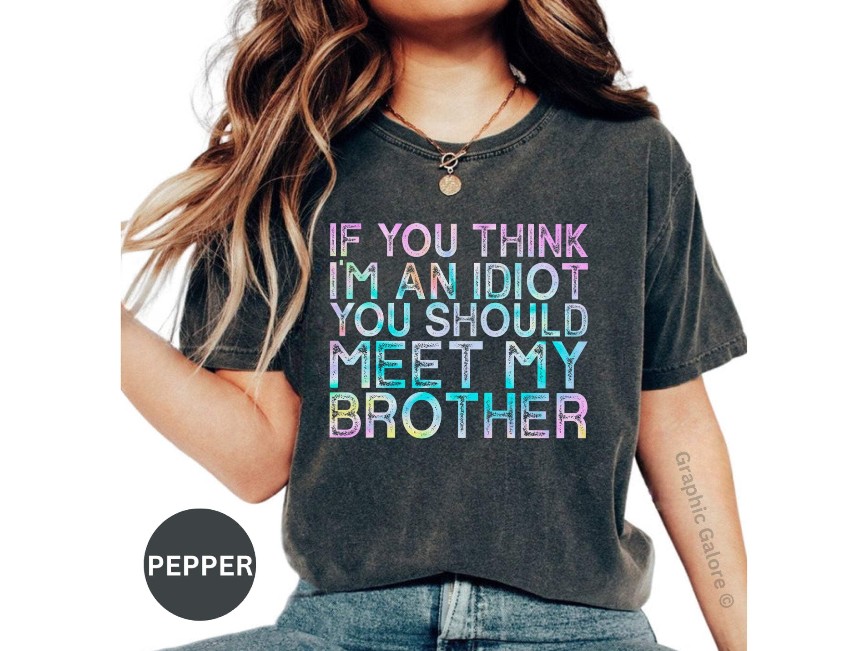 Funny Sibling Quote T-Shirt - 'If You Think I'm an Idiot, Meet My ...