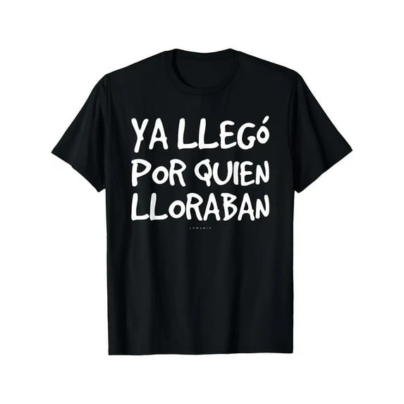Funny Spanish Saying T-Shirt - "Ya Llego Por Quien Lloraban" Humorous ...