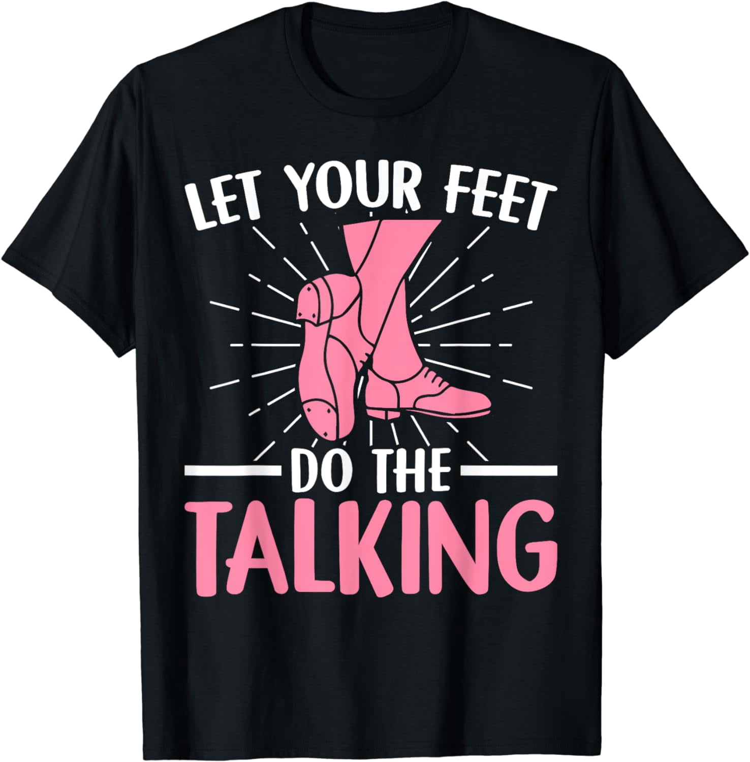 Funny Tap Dance Tap Dancer Let Your Feet Do The Talking T-Shirt ...