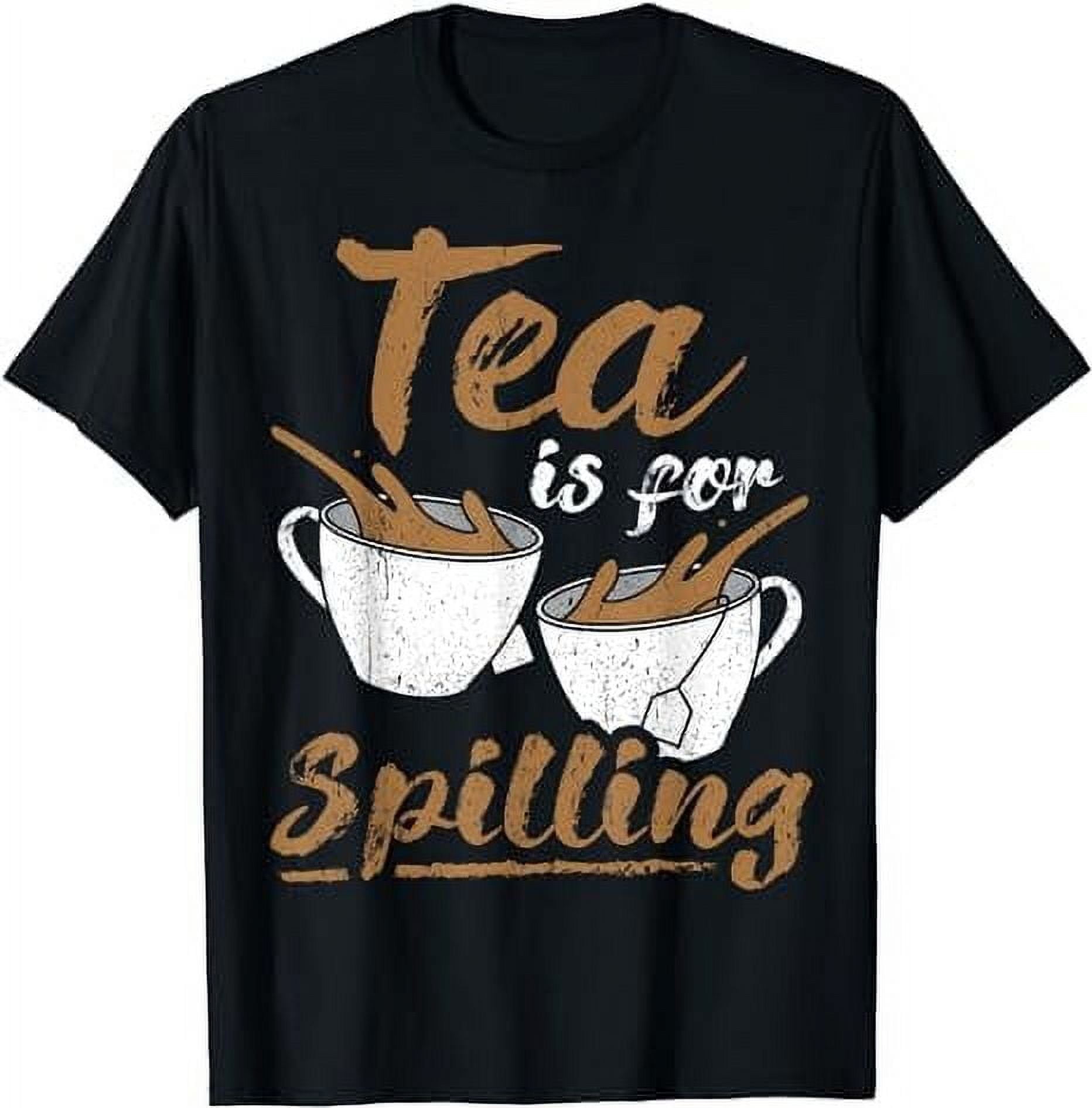 Funny Tea Design Tea is for spilling T-Shirt - Walmart.com