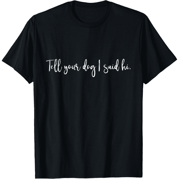 Funny "Tell Your Dog I Say Hi" Graphic T-Shirt for Men, 100% Cotton ...