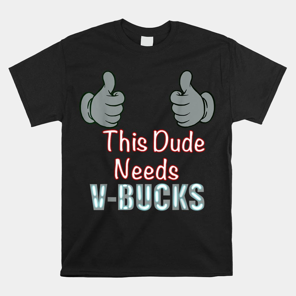 Funny This Dude Needs V Bucks Shirt - Walmart.com