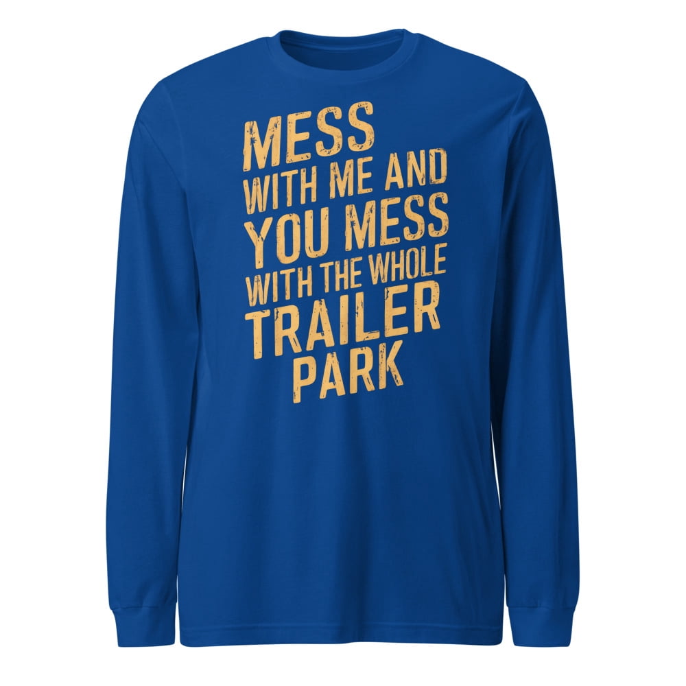 Funny Trailer Park Family Unisex Long Sleeve Shirt, Mess With Me And ...