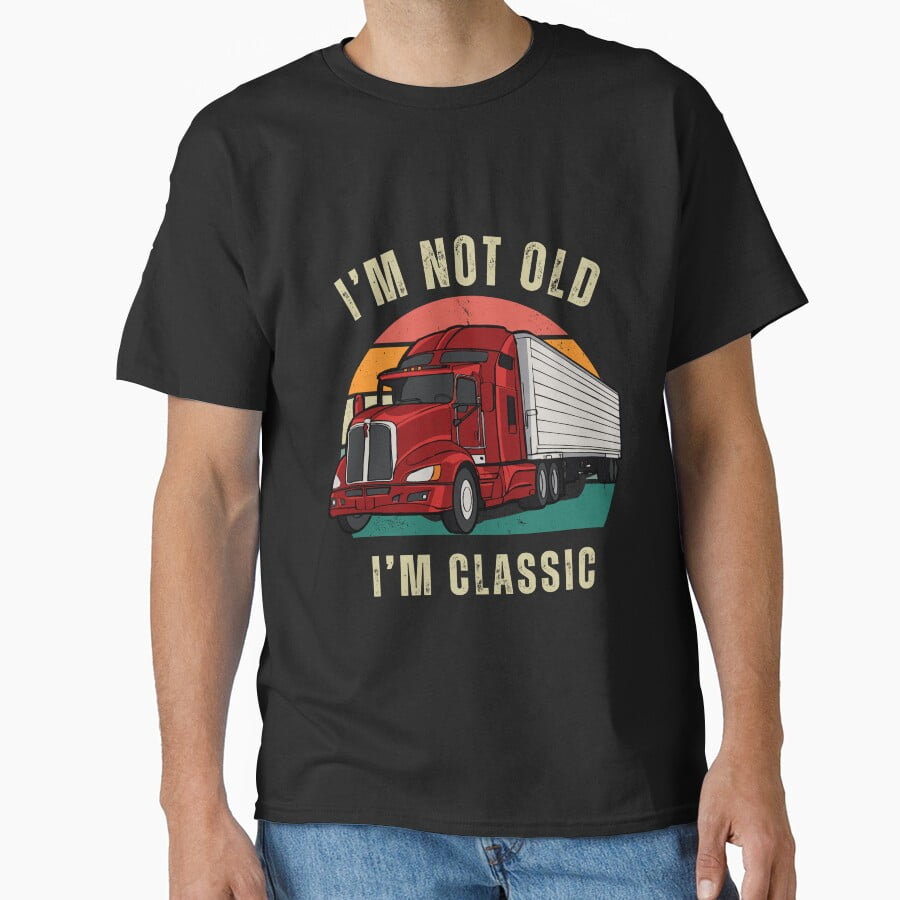 Funny Truck Driver Shirt Im Not Old Im Classic Big Rig Humor Graphic ...