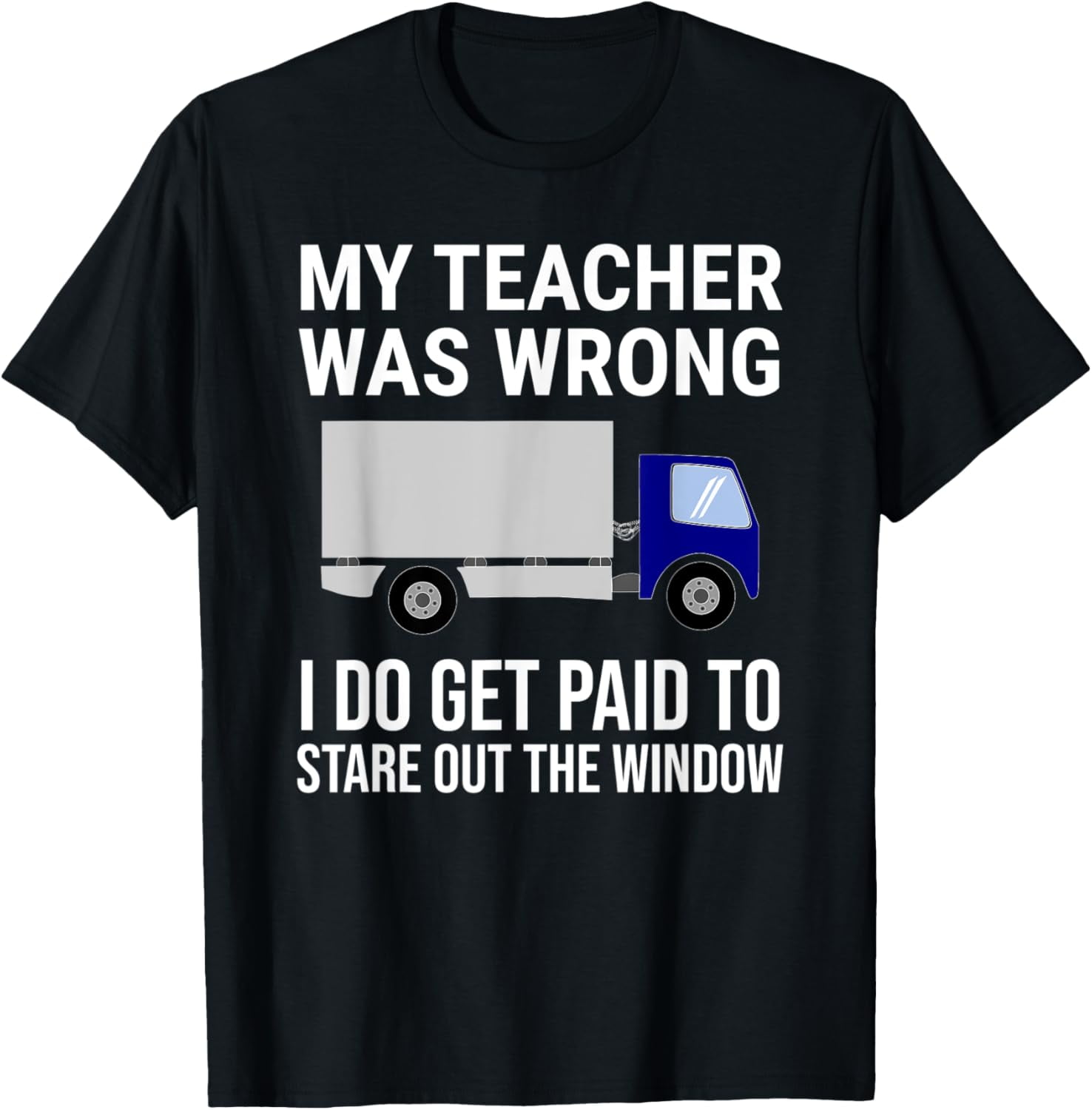 Funny Truck Driver T-shirt My Teacher Was Wrong Stare Window - Walmart.com