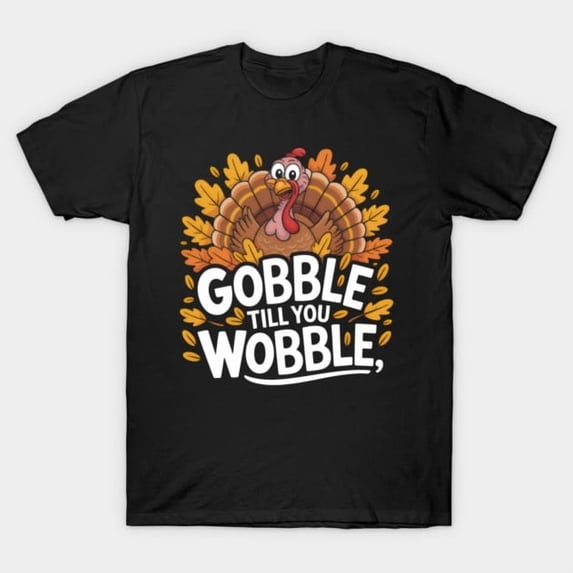 Funny Turkey Gobble Till You Wobble Thanksgiving Holiday Graphic G997 ...