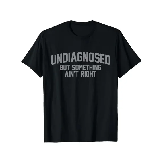 Funny Undiagnosed But Something Aint Right Humor T-Shirt - 100% Cotton ...