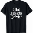 Funny What Character Defects AA NA Sober Addiction Recovery T-Shirt ...