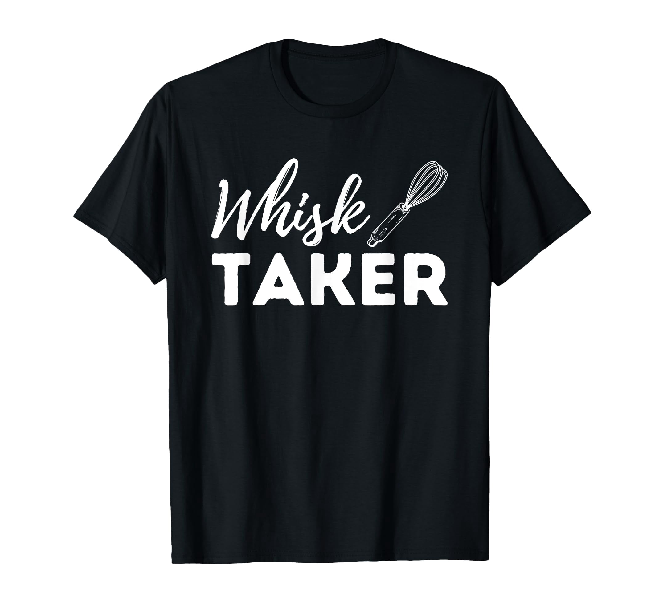Funny Whisk Taker T-Shirt for Cupcake Bakers - Perfect Baking Gift Idea ...