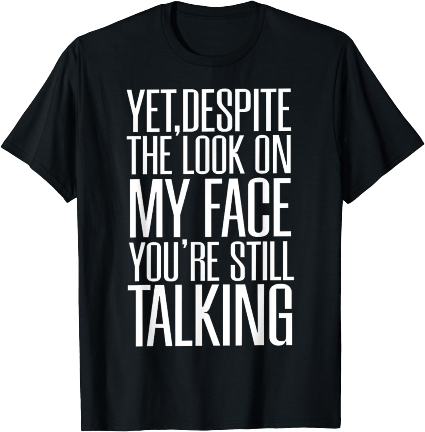 Funny Yet, Despite The Look On My Face You're Still Talking T-Shirt ...