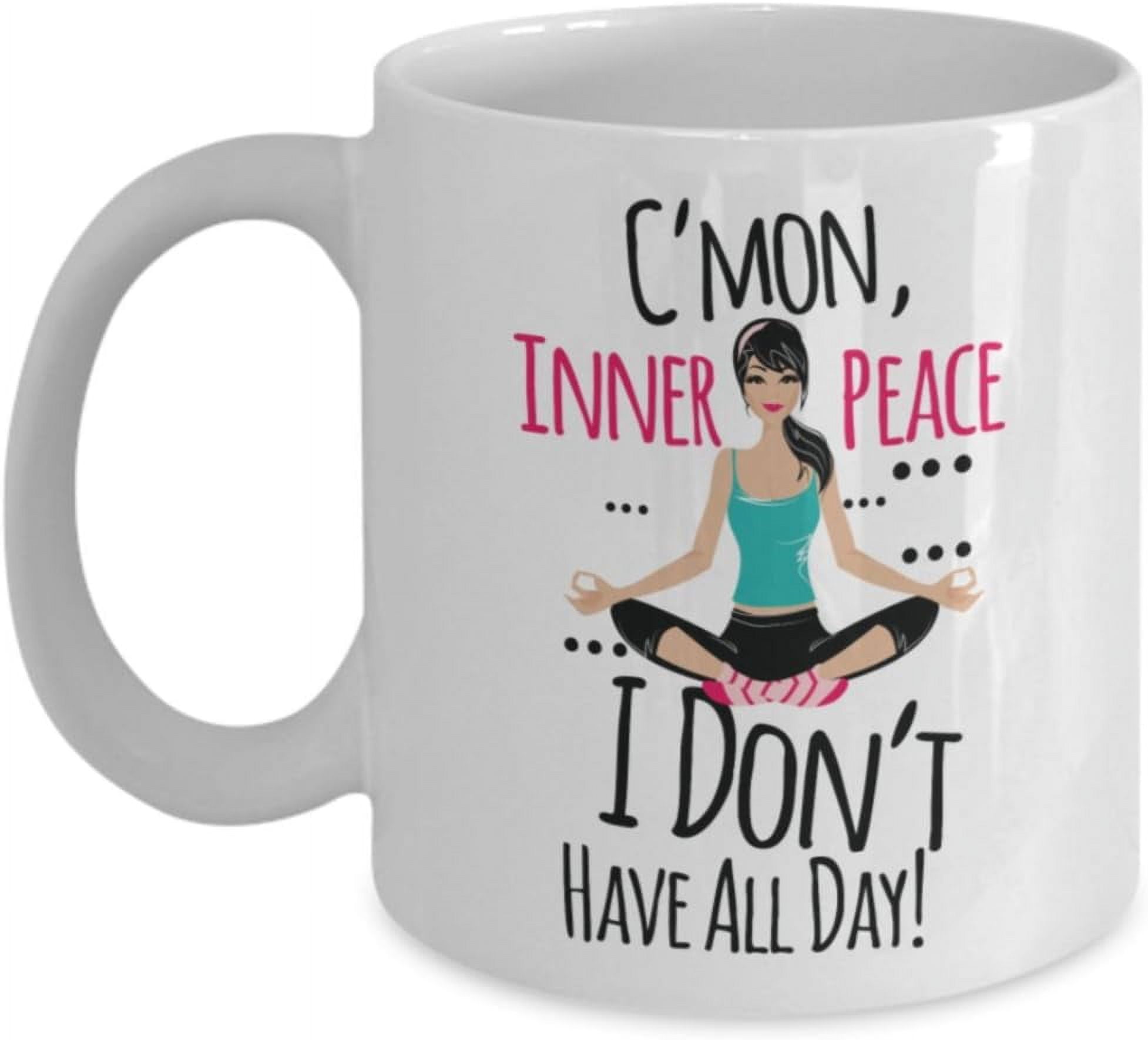 Funny Yoga Coffee Mugs - C'mon Inner Peace, I Don't Have All Day - Best ...