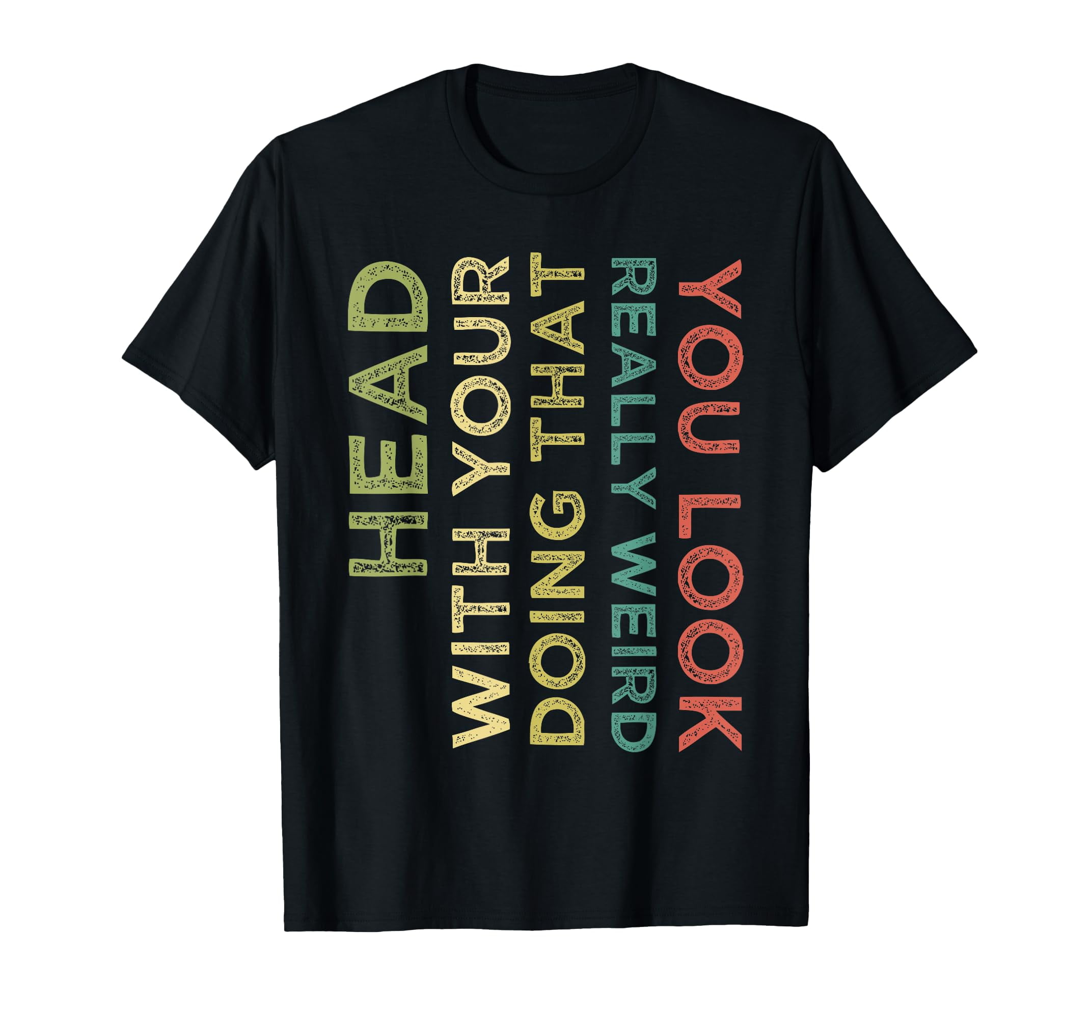 Funny You Look Really Weird Doing That with Your Head T-Shirt - Walmart.com