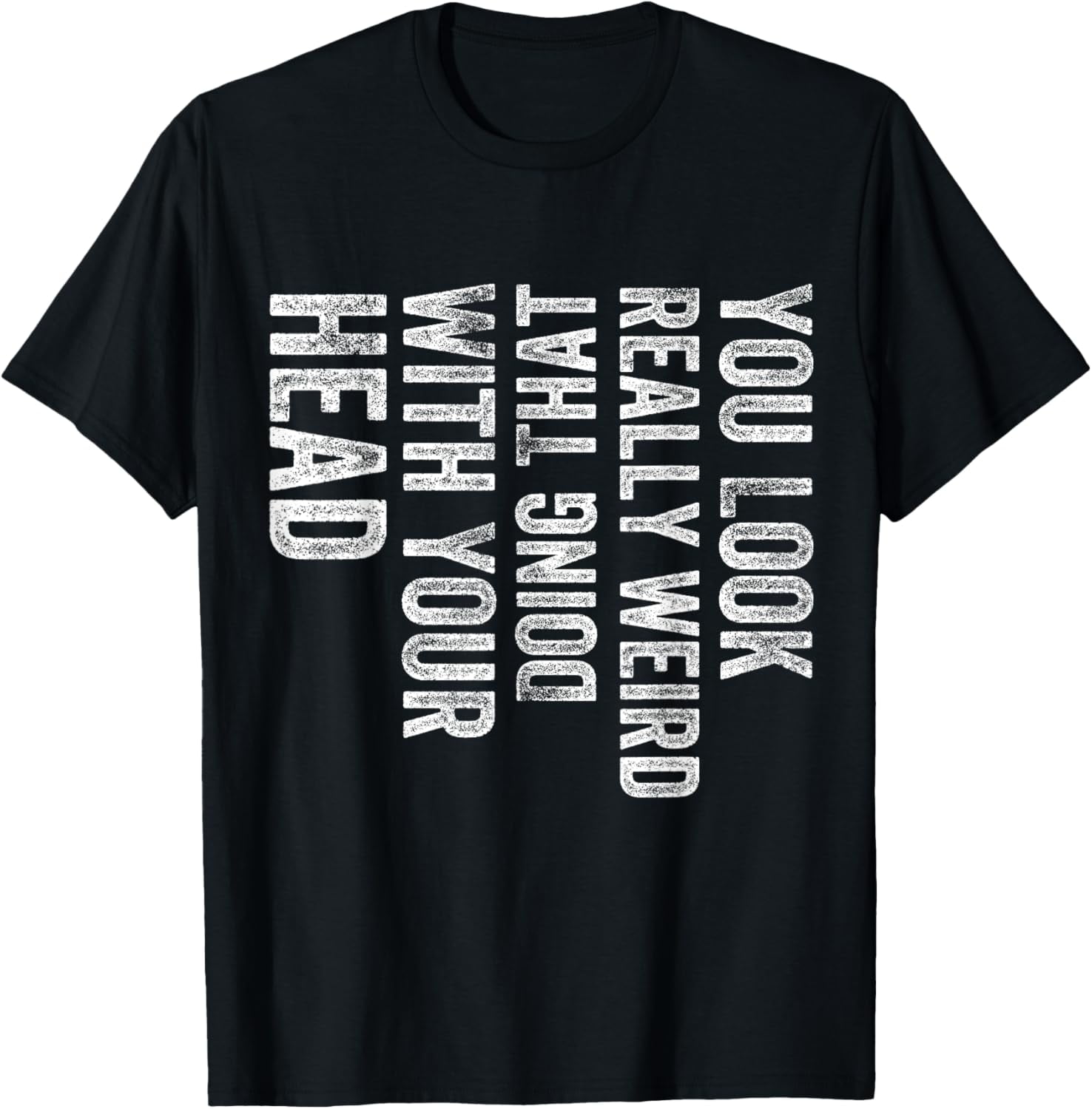 Funny You Look Really weird Doing That With Your Head Humor T-Shirt ...