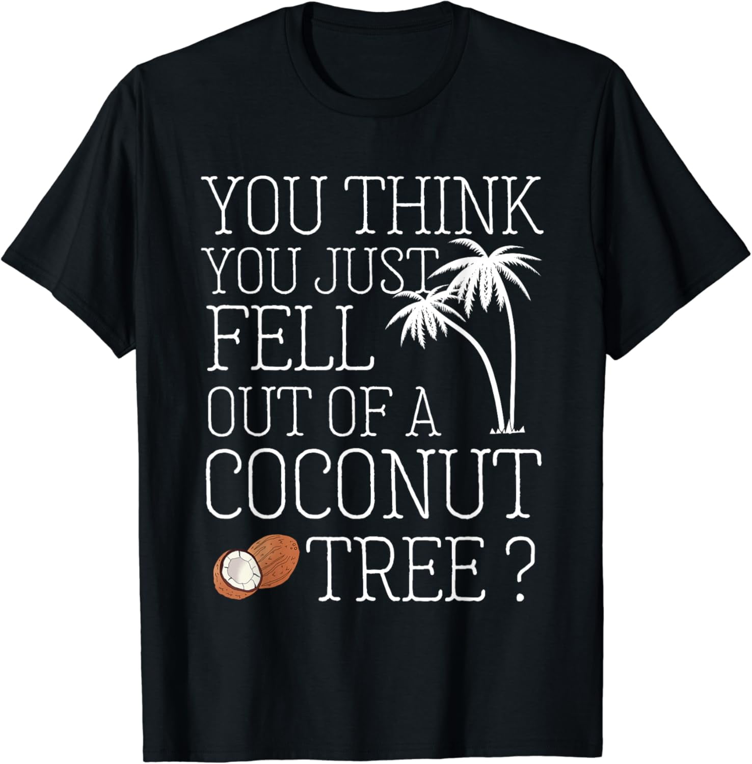 Funny You Think You Just Fell Out Of A Coconut Tree meme T-Shirt ...