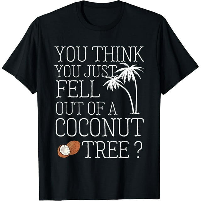Funny You Think You Just Fell Out Of A Coconut Tree meme T-Shirt ...