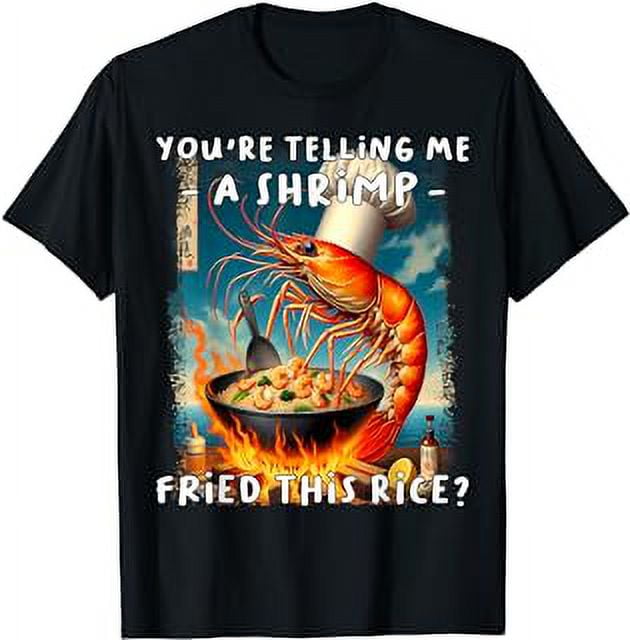 Funny You're Telling Me A Shrimp Fried This Rice Meme T-Shirt - Walmart.com